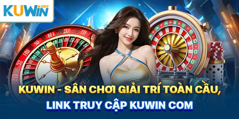 Kuwin - Sân Chơi Giải Trí Toàn Cầu, Link Truy Cập Kuwin Com